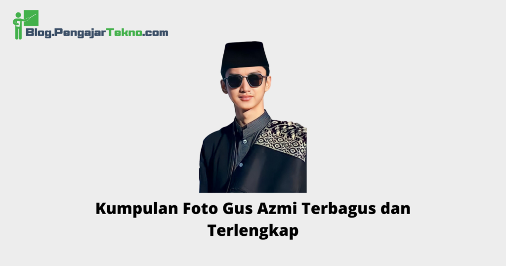 Kumpulan Foto Gus Azmi Terbagus dan Terlengkap - Blog Pengajar Tekno