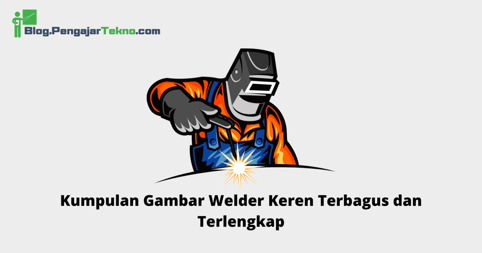 Kumpulan Gambar Welder Keren Terbagus dan Terlengkap - Blog Pengajar Tekno
